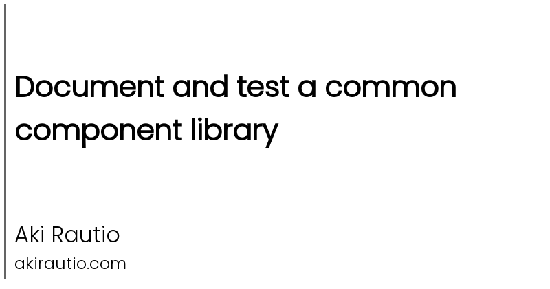 Document and test a common component library - Aki Rautio
